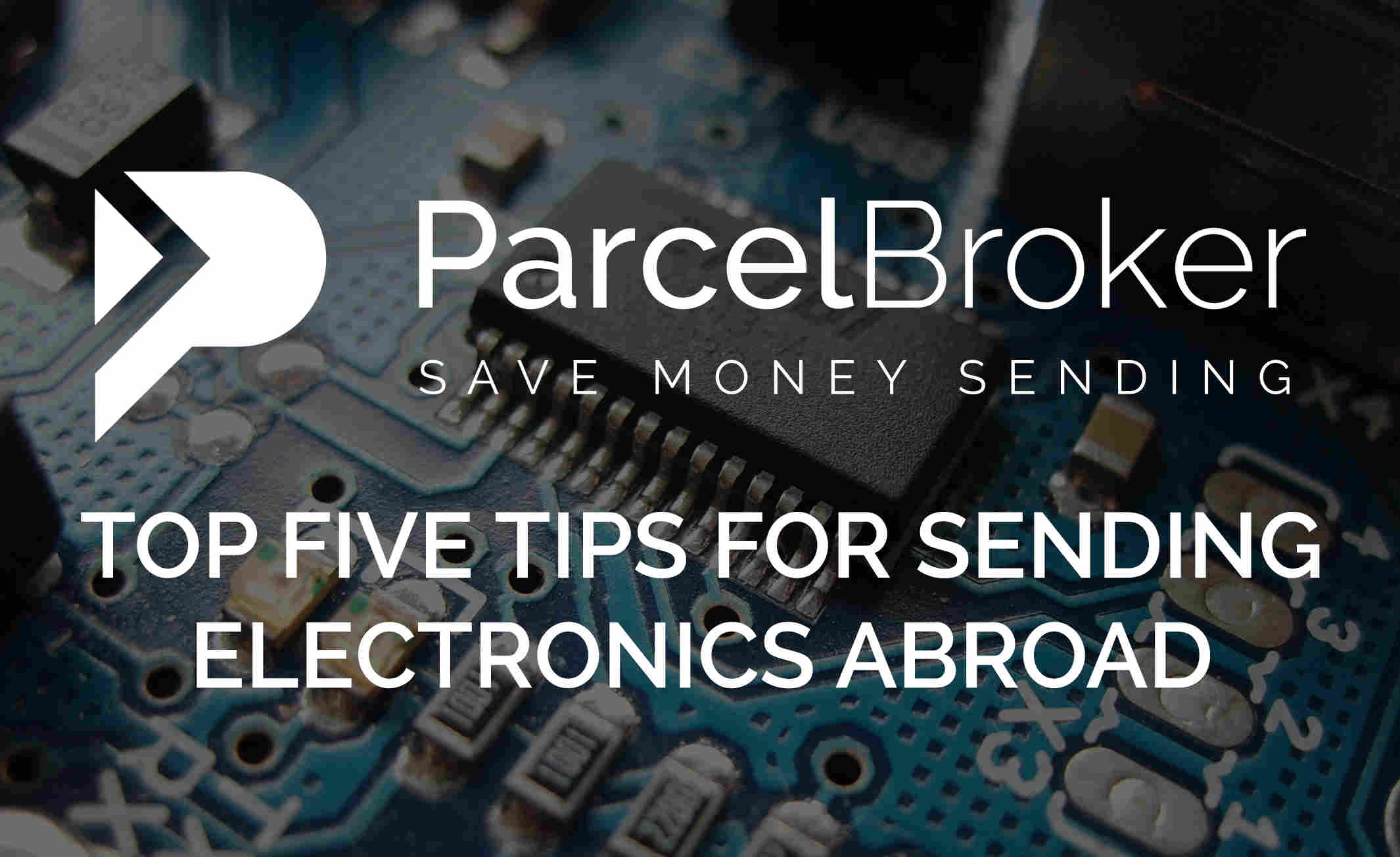 Top Five Tips for Sending Electronics Abroad - ParcelBroker Blog